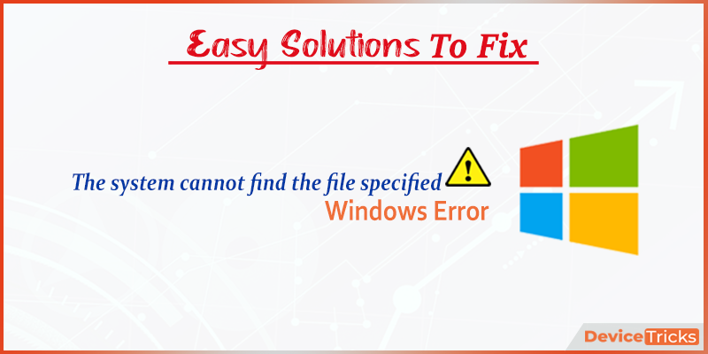 How To Fix The System Cannot Find The File Specified Error Device
